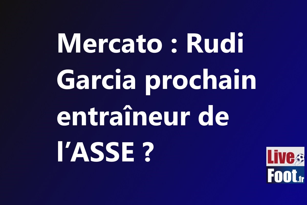Mercato : Rudi Garcia prochain entraîneur de l’ASSE